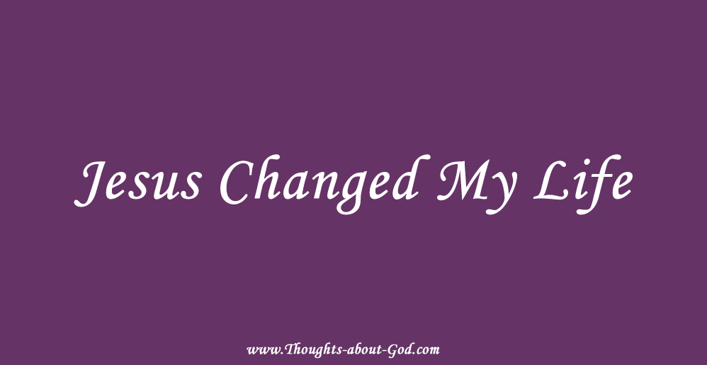 Jesus Changed My Life